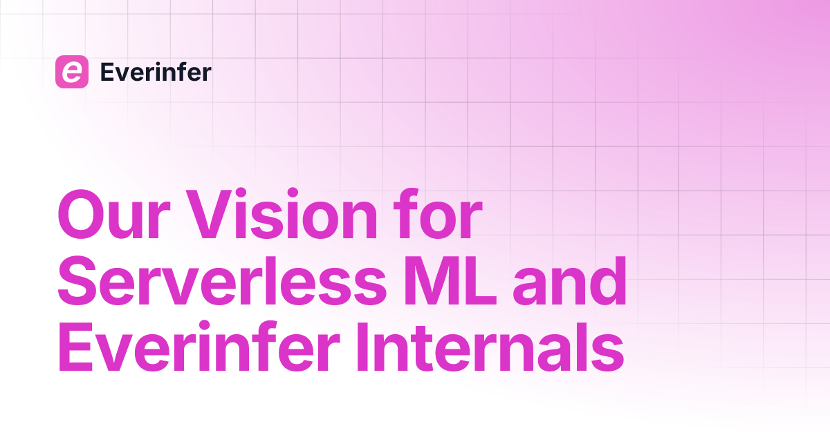 Our Vision for Serverless ML and Everinfer Internals | Everinfer
